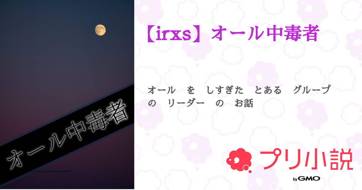 【irxs】オール中毒者 . - 全8話 【連載中】（乃孤#可哀想＝可愛いさんの小説） | 無料スマホ夢小説ならプリ小説 byGMO